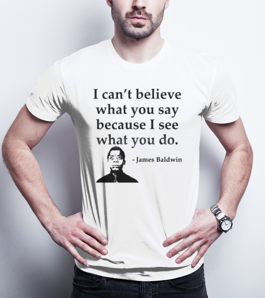 James Baldwin I Can’t Believe What You Say Because I See What You Do T-Shirt