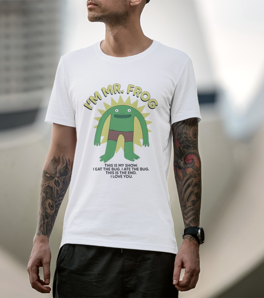 I'm Mr Frog This Is My Show I Eat The Bug I Ate The Bug This Is The End I Love You T-Shirt
