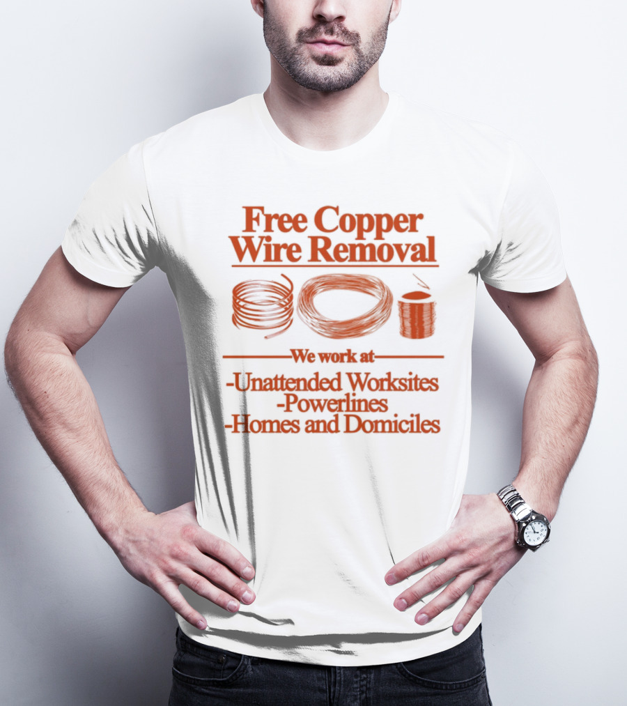 Free Copper Wire Removal Unattended Worksites Powerlines Homes Domiciles T-Shirt