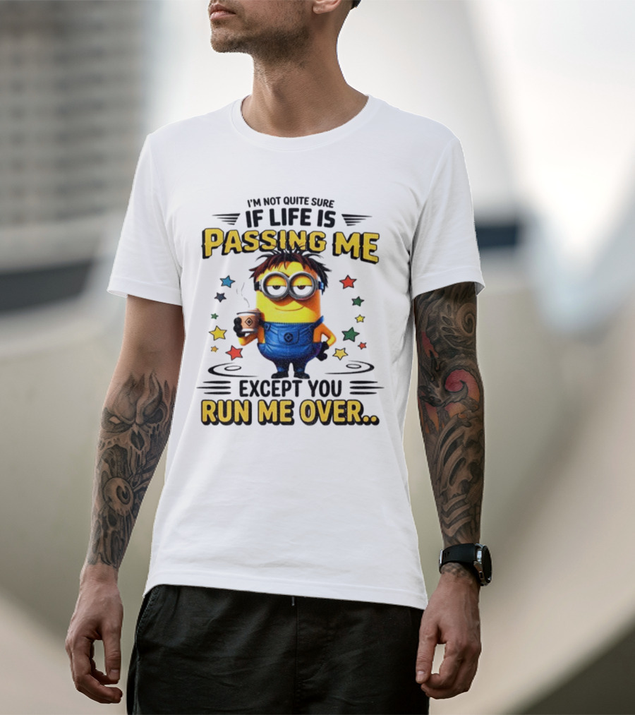 I'm Not Quite Sure If Life Is Passing Me Except You Run Me Over Minion T-Shirt