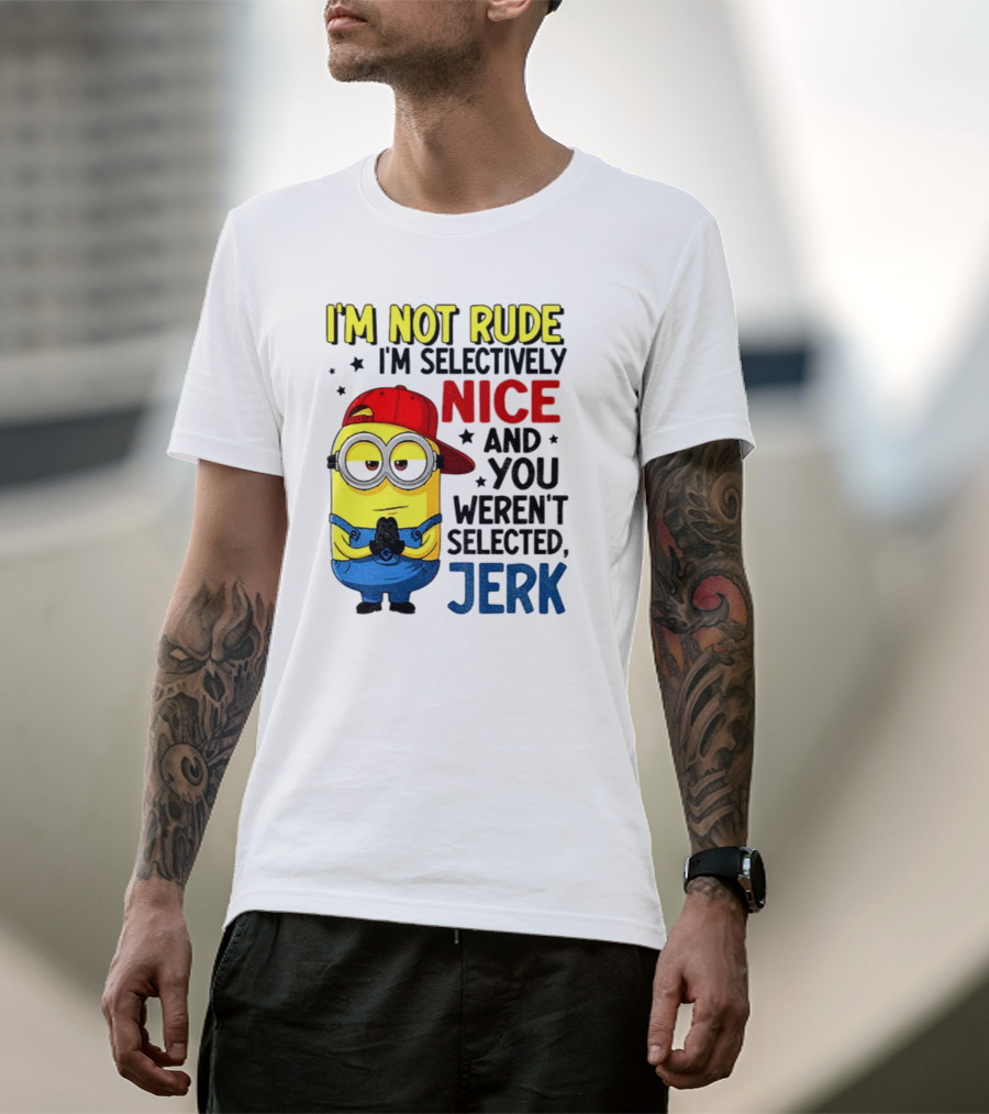 Minion I’m Not Rude I’m Nice You Weren’t Selected Jerk T-Shirt