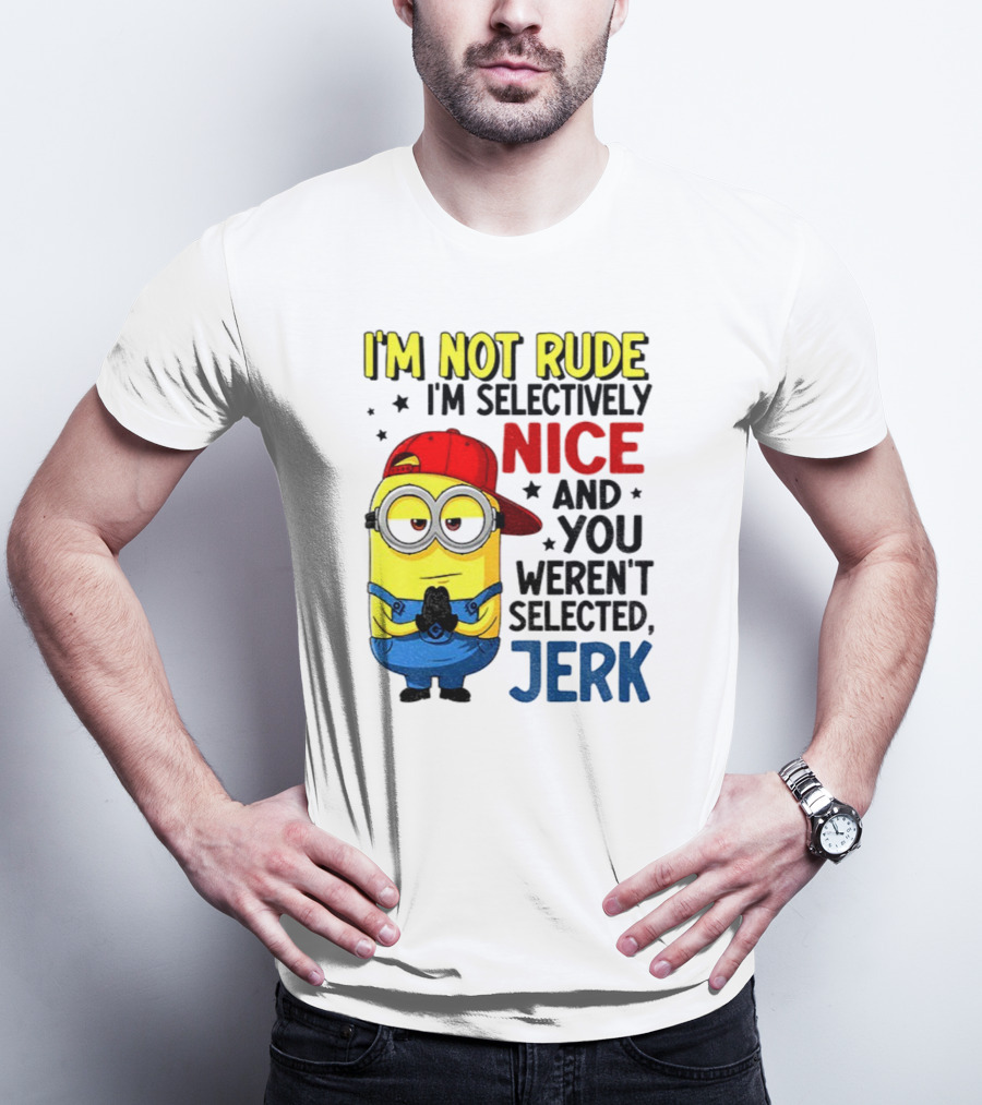 Minion I’m Not Rude I’m Nice You Weren’t Selected Jerk T-Shirt