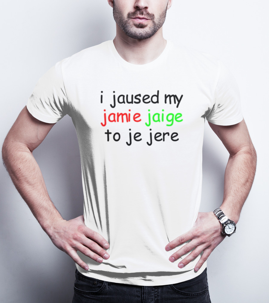 I Jaused My Jamie Jaige To Je Jere Red And Green Text T-Shirt