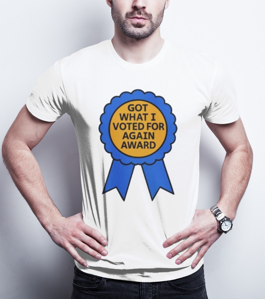 Got What I Voted For Again Award Blue Ribbon T-Shirt
