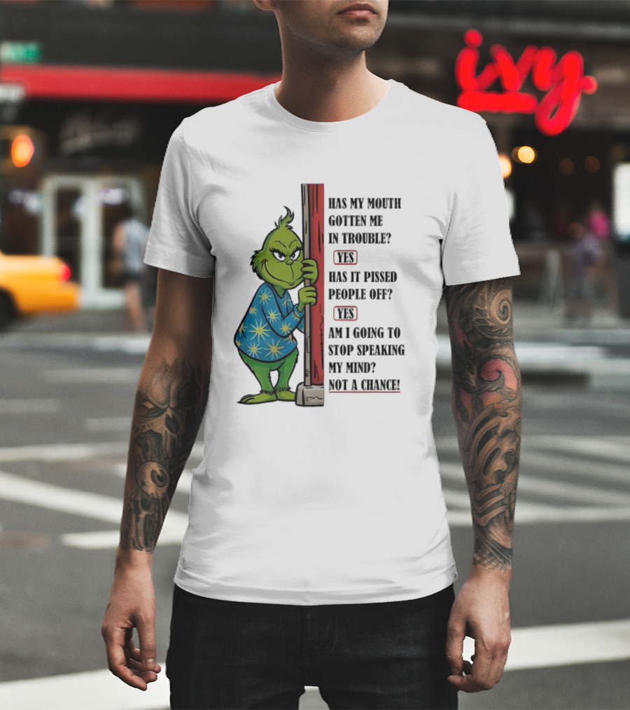 Grinch Has My Mouth Gotten Me In Trouble Has It Pissed People Off Am I Going To Stop Speaking My Mind T-Shirt