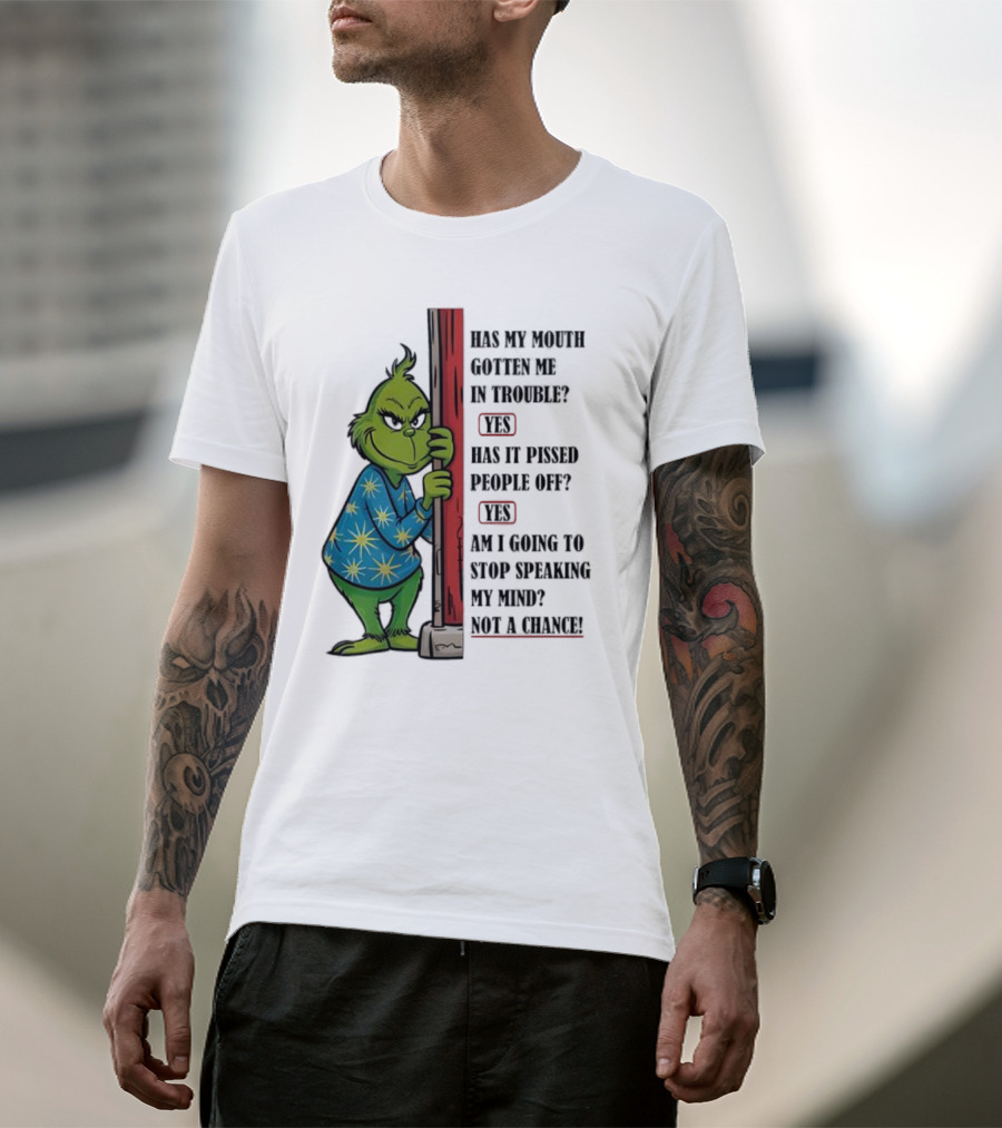 Grinch Has My Mouth Gotten Me In Trouble Has It Pissed People Off Am I Going To Stop Speaking My Mind T-Shirt