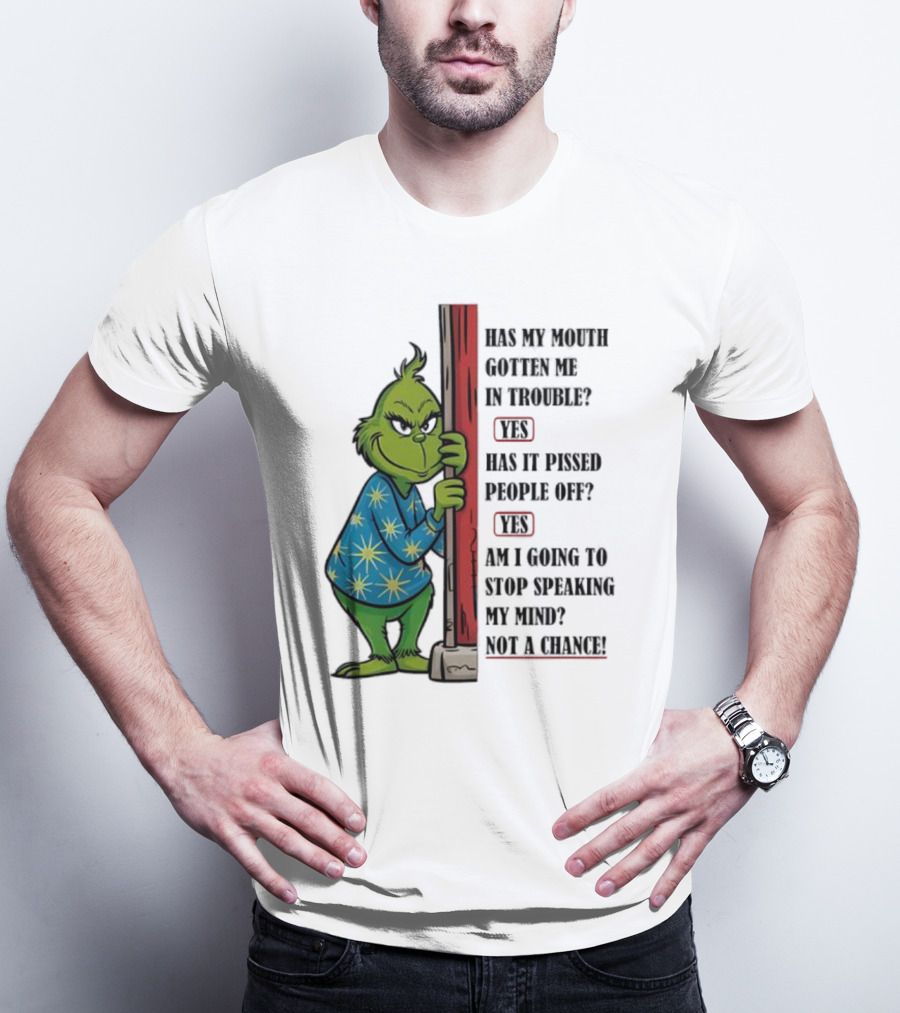Grinch Has My Mouth Gotten Me In Trouble Has It Pissed People Off Am I Going To Stop Speaking My Mind T-Shirt