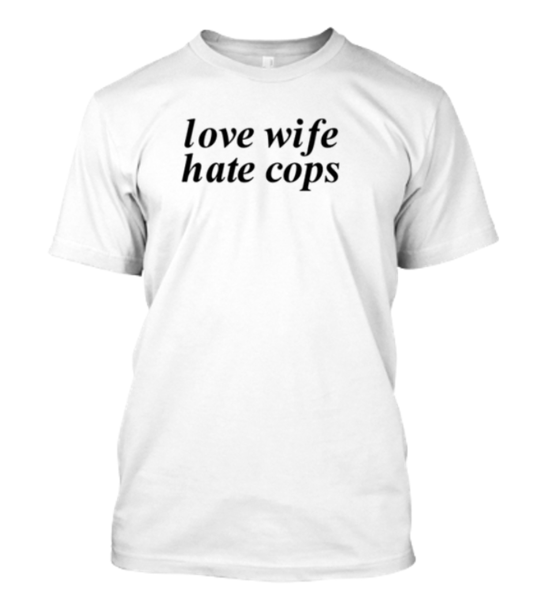 Love Wife Hate Cops Text In Bold Font T-Shirt