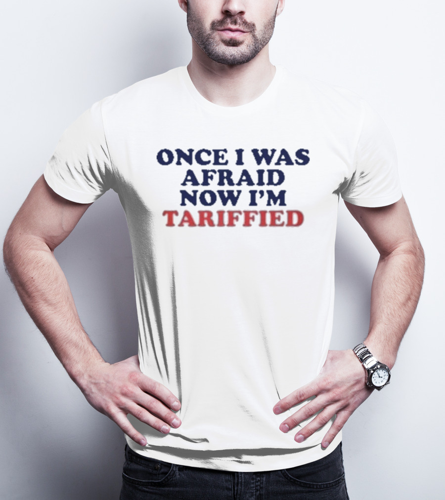 Once I Was Afraid Now I'm Tariffied Text Only T-Shirt