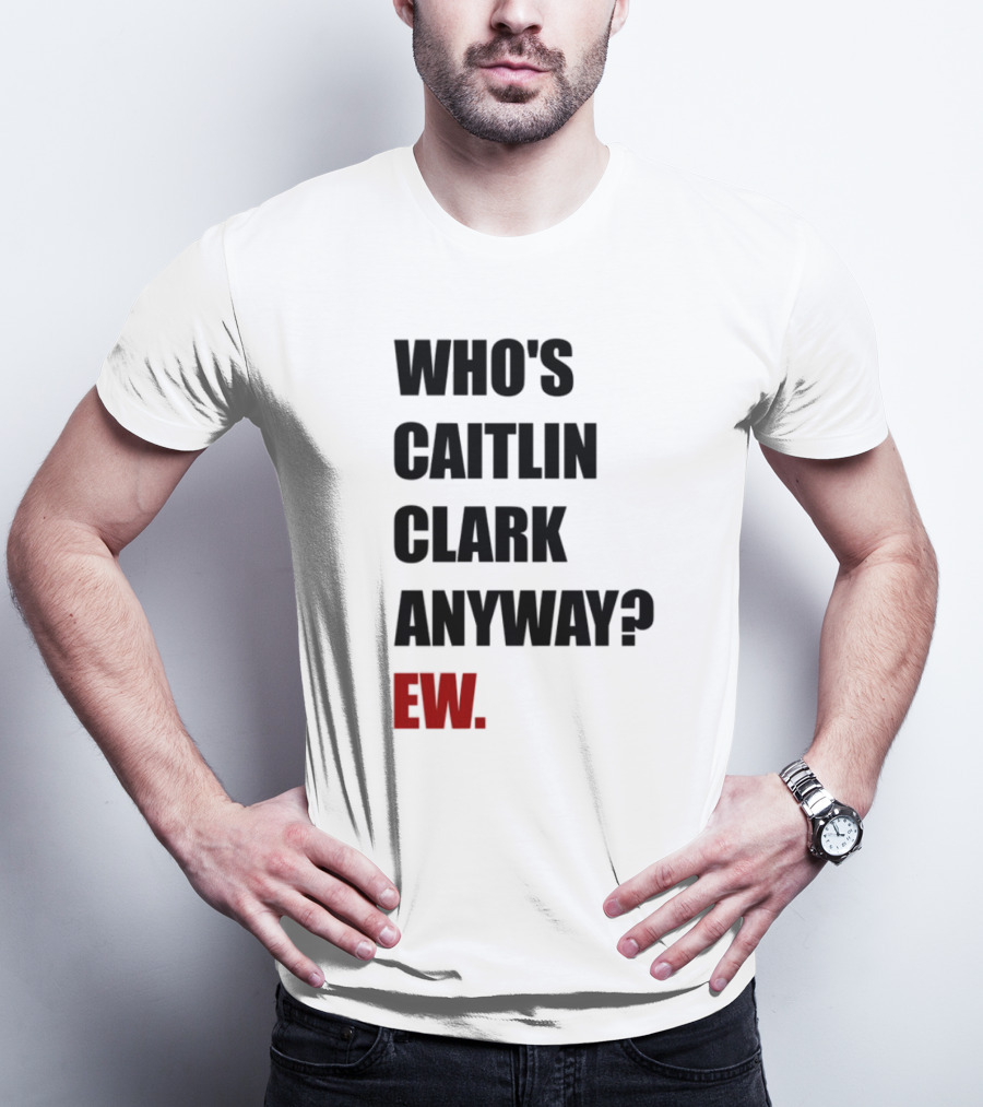 Who_s Caitlin Clark Anyway Ew Bold Statement T-Shirt