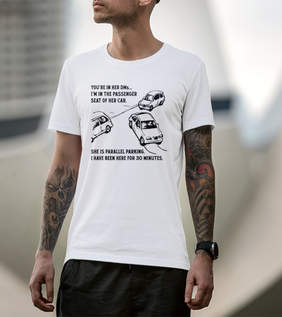 You're In Her DMs I'm In The Passenger Seat Of Her Car She Is Parallel Parking T-Shirt