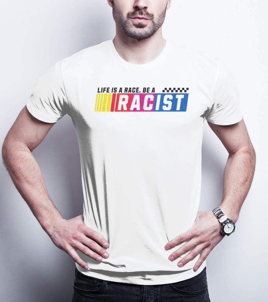 Life Is A Race Be A Racist Racing Colors T-Shirt