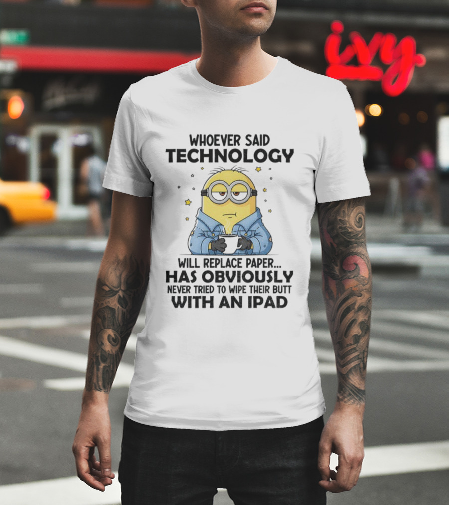 Minion Whoever Said Technology Will Replace Paper Has Obviously Never Tried To Wipe Their Butt With An IPad T-Shirt
