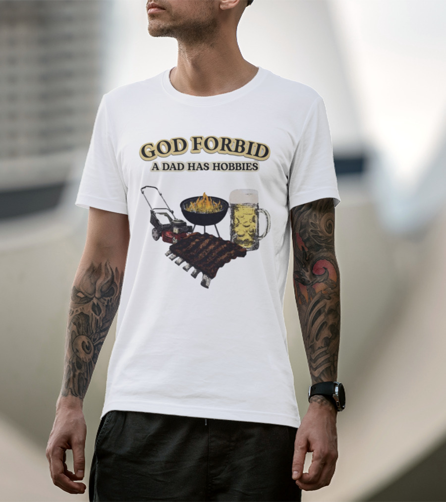 God Forbid A Dad Has Hobbies BBQ Ribs Beer Mower Grill T-Shirt
