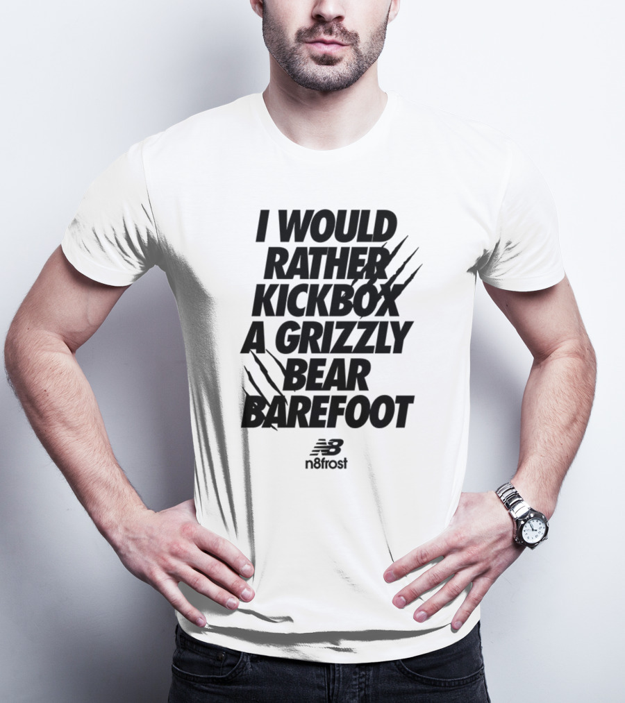 I Would Rather Kickbox A Grizzly Bear Barefoot N9frost T-Shirt