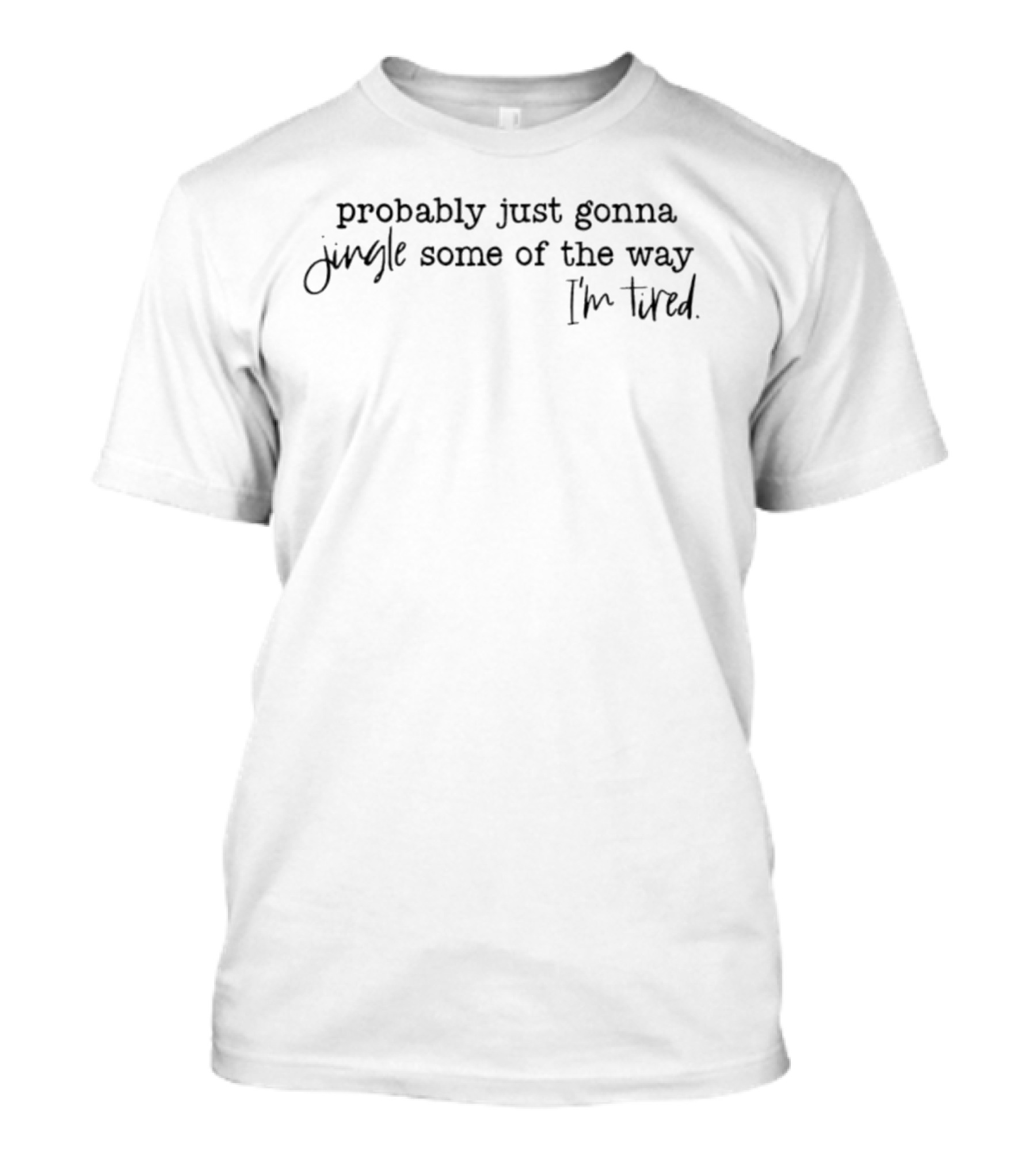Probably Just Gonna Jingle Some Of The Way I'm Tired Xmas T-Shirt