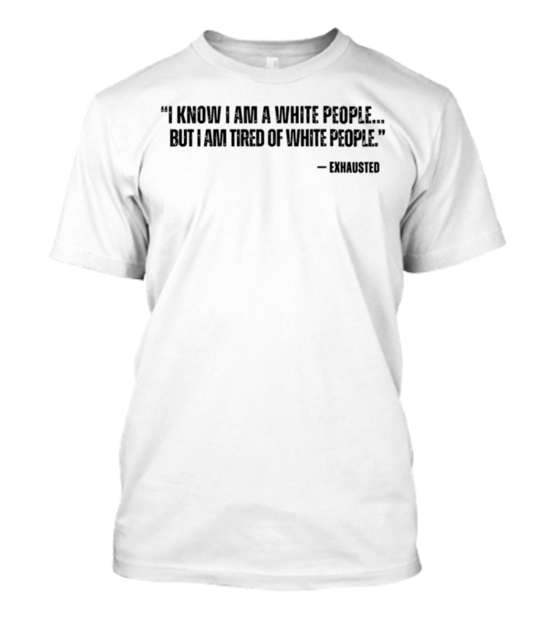 I Know I Am A White People But I Am Tired Of White People T-Shirt