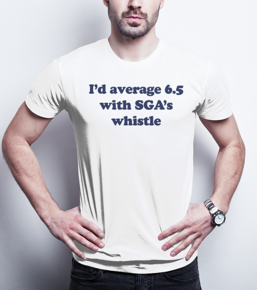 I'd Average 6.5 With SGA's Whistle T-Shirt