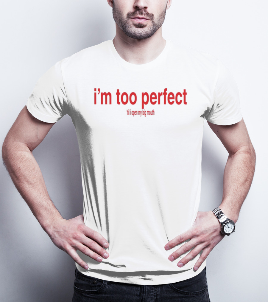 I'm Too Perfect Til I Open My Big Mouth T-Shirt