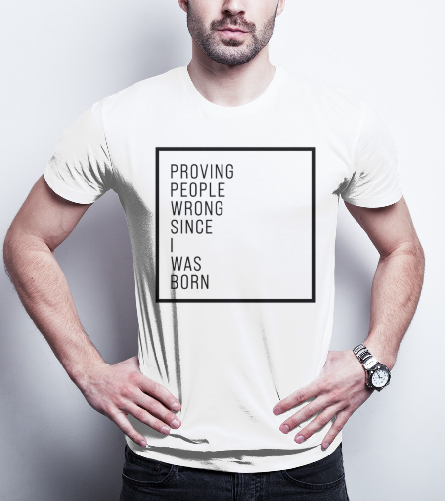 Proving People Wrong Since I Was Born Resilient Attitude Confidence Motivation T-Shirt