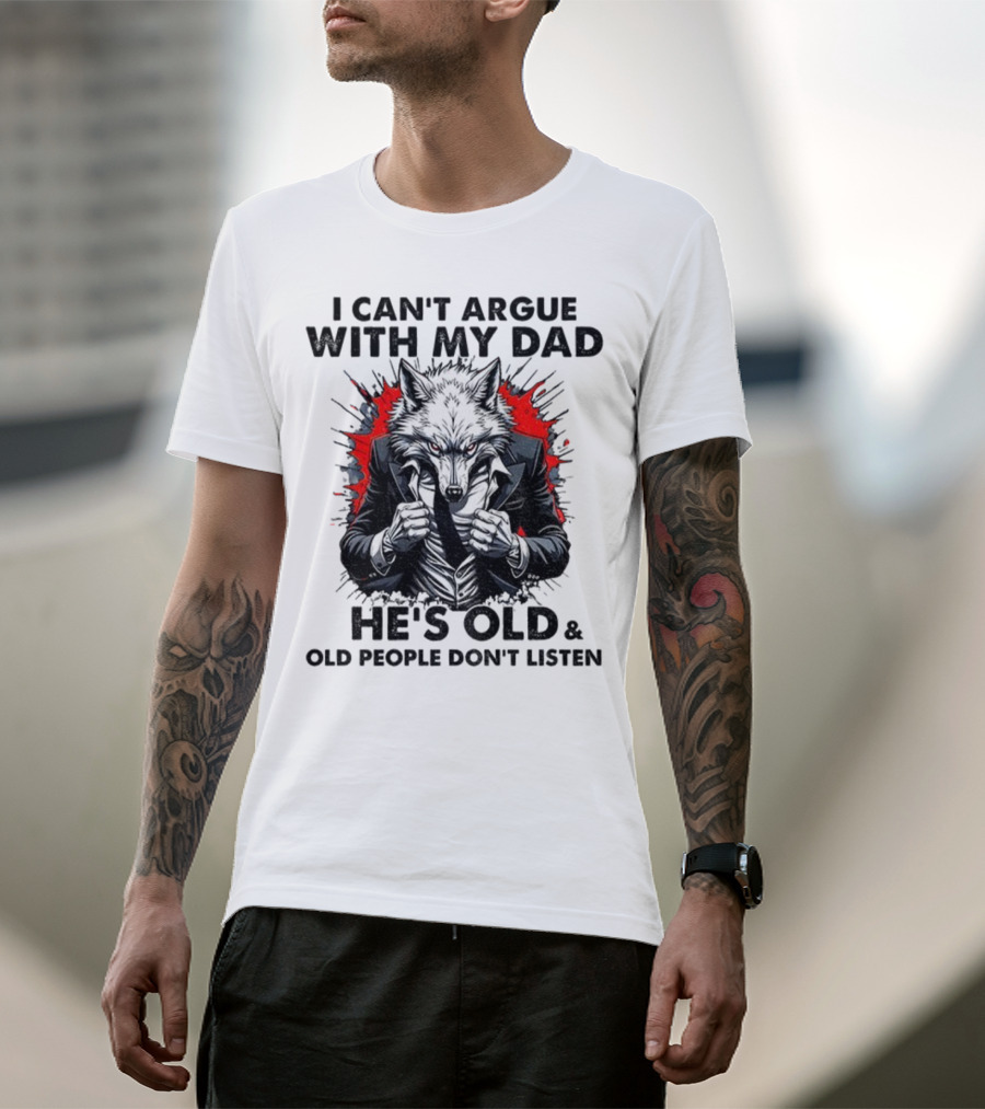 Wolf Humor I Can’t Argue With My Dad He’s Old And Old People Don’t Listen T-Shirt