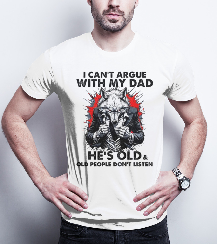 Wolf Humor I Can’t Argue With My Dad He’s Old And Old People Don’t Listen T-Shirt
