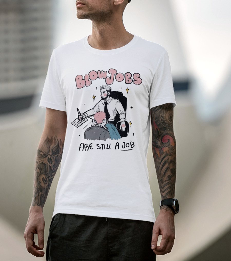 Blowjobs Are Still A Job Office Humor T-Shirt