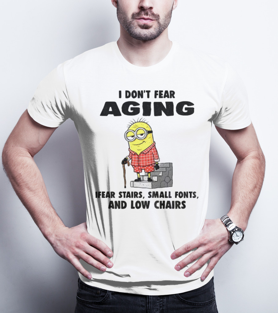 Minion Humor I Don't Fear Aging I Fear Stairs Small Fonts And Low Chairs T-Shirt