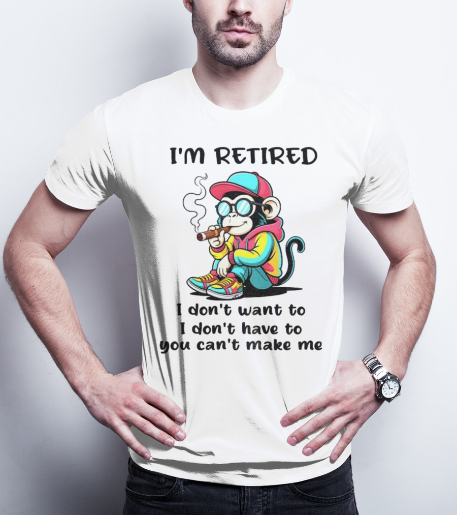 I'm Retired Cool Monkey Smoking Cigar I Don't Want To I Don't Have To You Can't Make Me T-Shirt