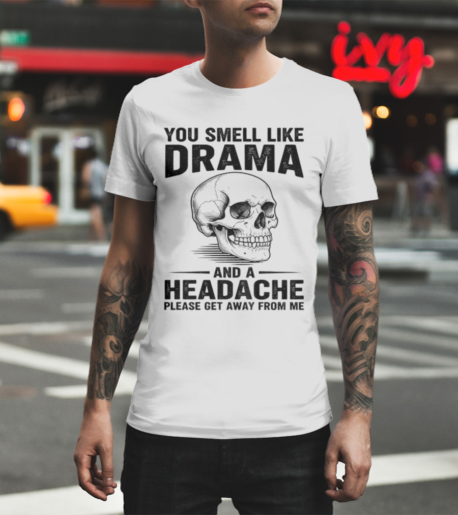 You Smell Like Drama Skull And A Headache Please Get Away From Me T-Shirt