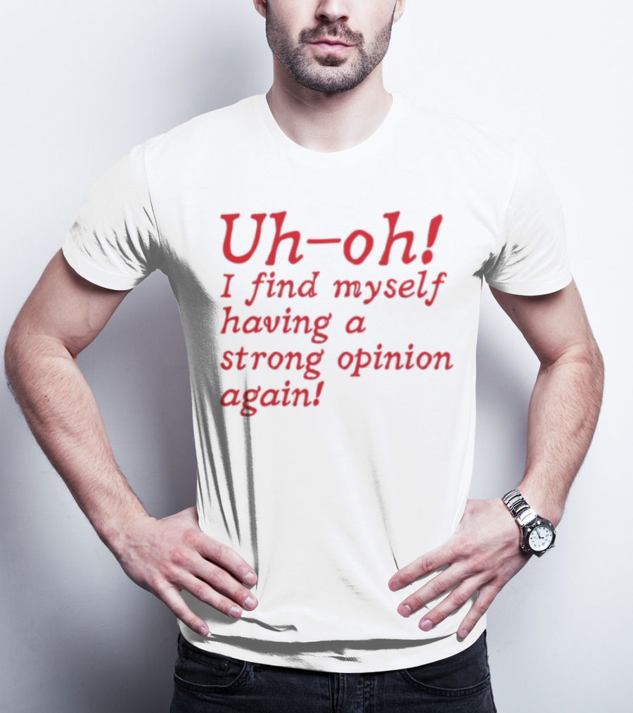 Uh-Oh I Find Myself Having A Strong Opinion Again Red Text T-Shirt