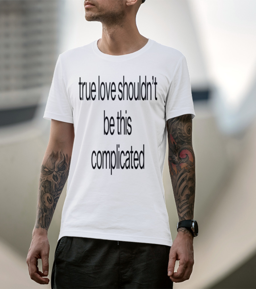 True Love Shouldn't Be This Complicated Limited Edition T-Shirt