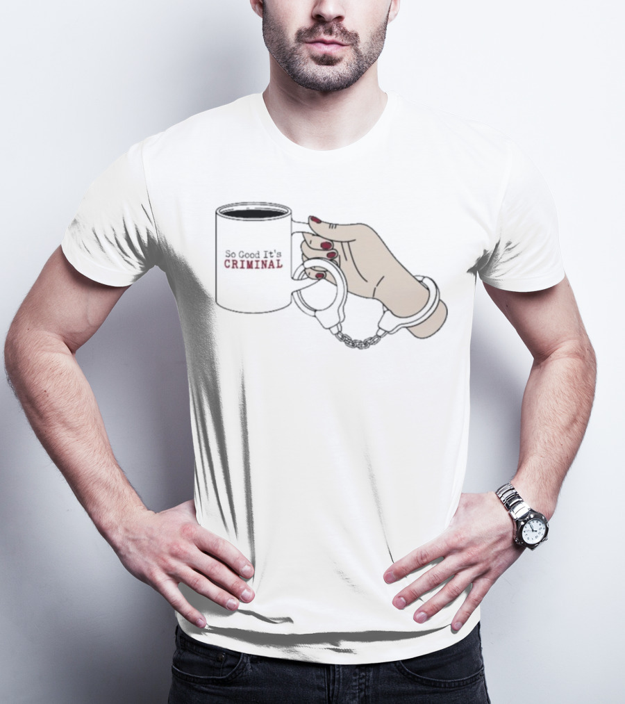 Criminal Coffee Handcuffs So Good It's Criminal T-Shirt