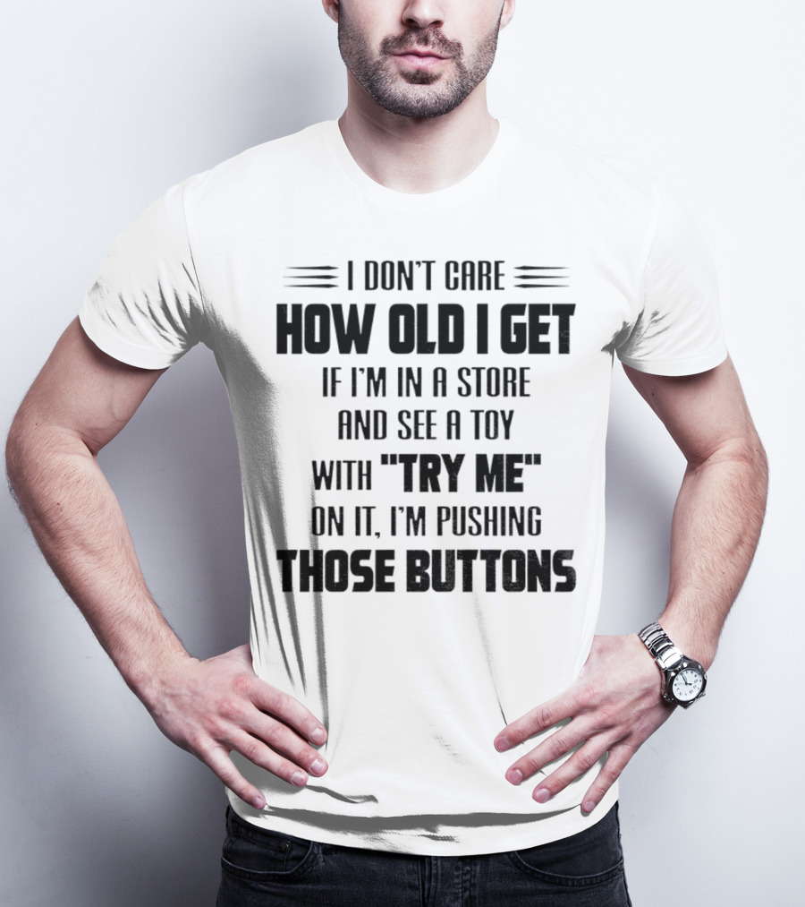 I Don’t Care How Old I Get If I’m In A Store And See A Toy With Try Me On It I’m Pushing Those Buttons T-Shirt