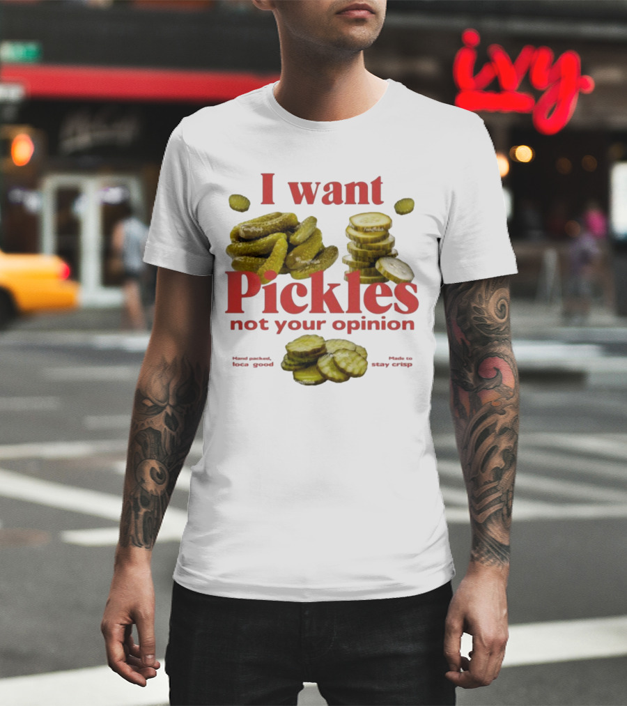 I Want Pickles Not Your Opinion Hand Packed Local Goods Made To Stay Crisp T-Shirt