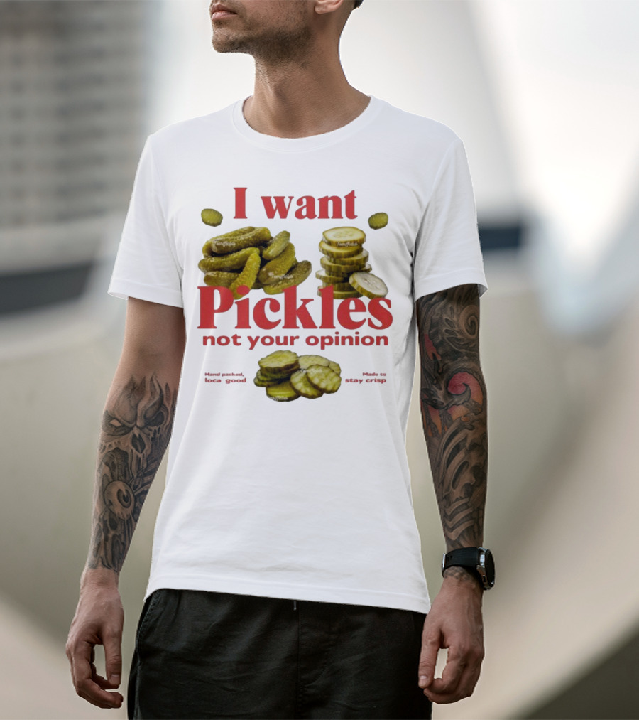 I Want Pickles Not Your Opinion Hand Packed Local Goods Made To Stay Crisp T-Shirt
