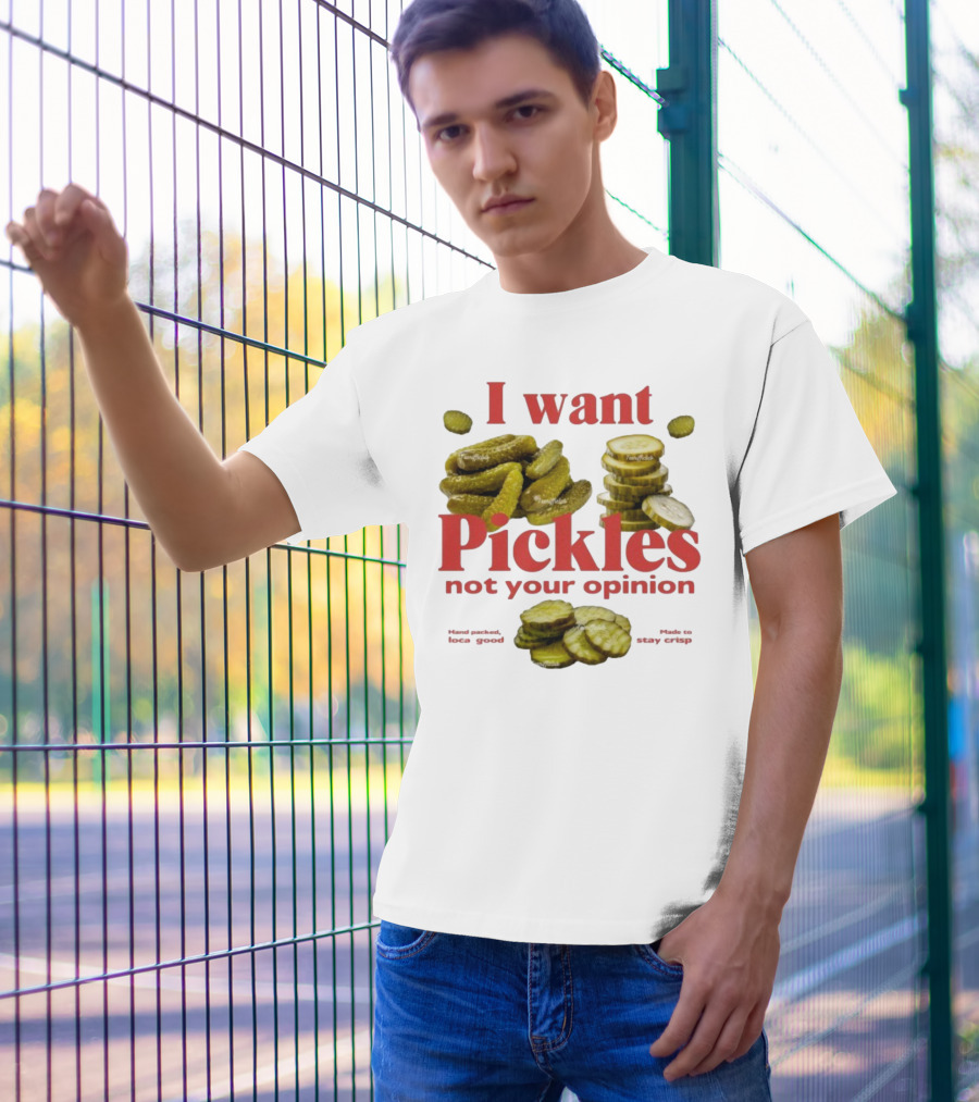 I Want Pickles Not Your Opinion Hand Packed Local Goods Made To Stay Crisp T-Shirt