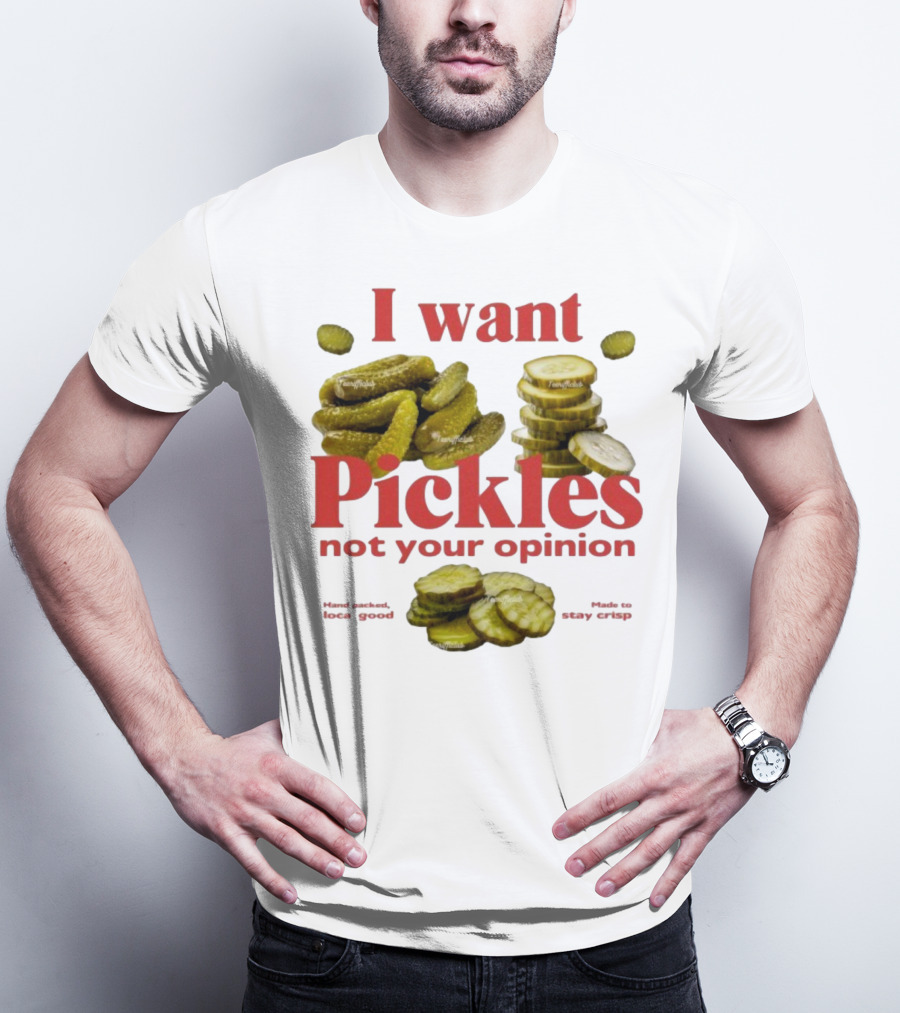I Want Pickles Not Your Opinion Hand Packed Local Goods Made To Stay Crisp T-Shirt