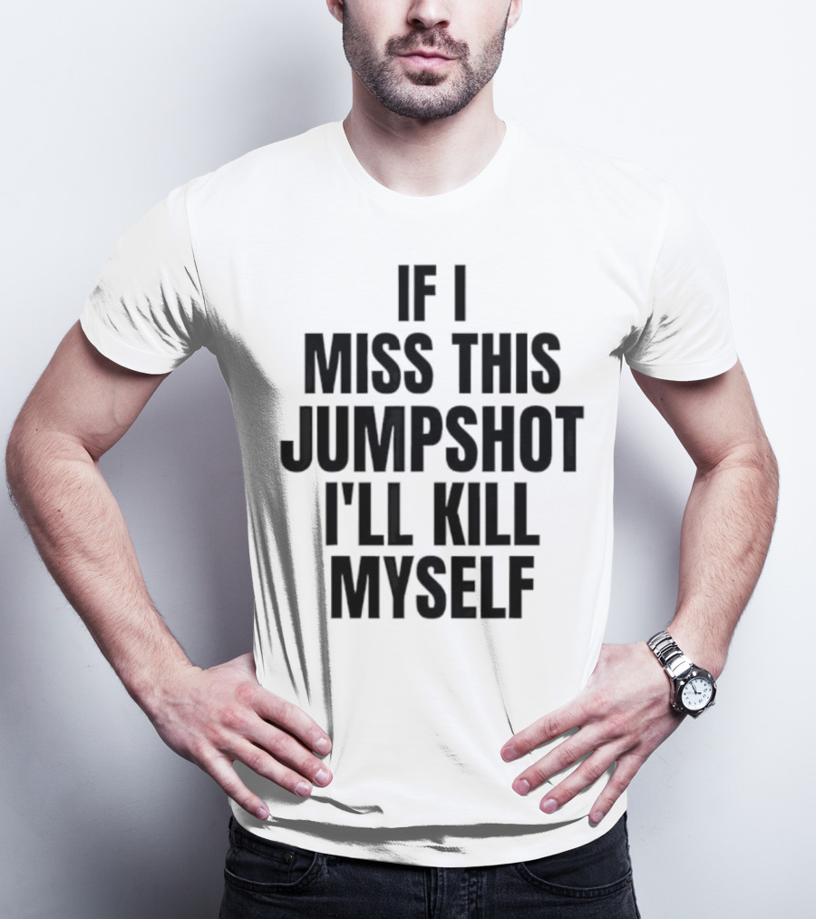 If I Miss This Jumpshot I’ll Kill Myself T-Shirt