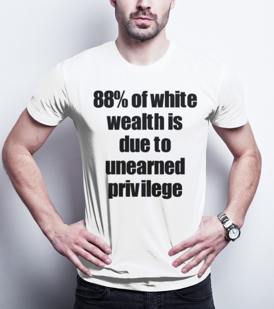 88% Of White Wealth Is Due To Unearned Privilege Inequality Insight T-Shirt