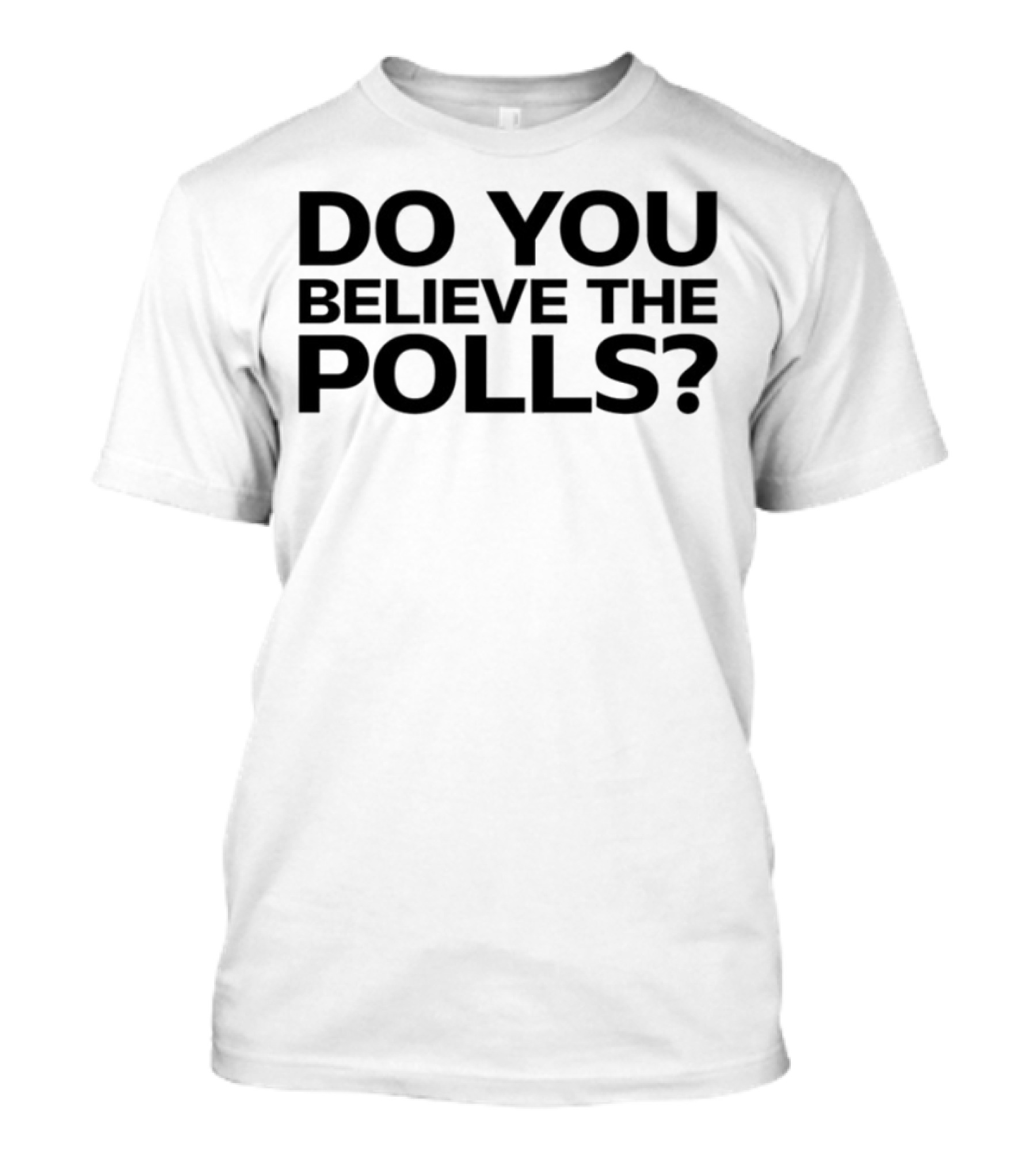 Do You Believe The Polls Political Question Statement T-Shirt