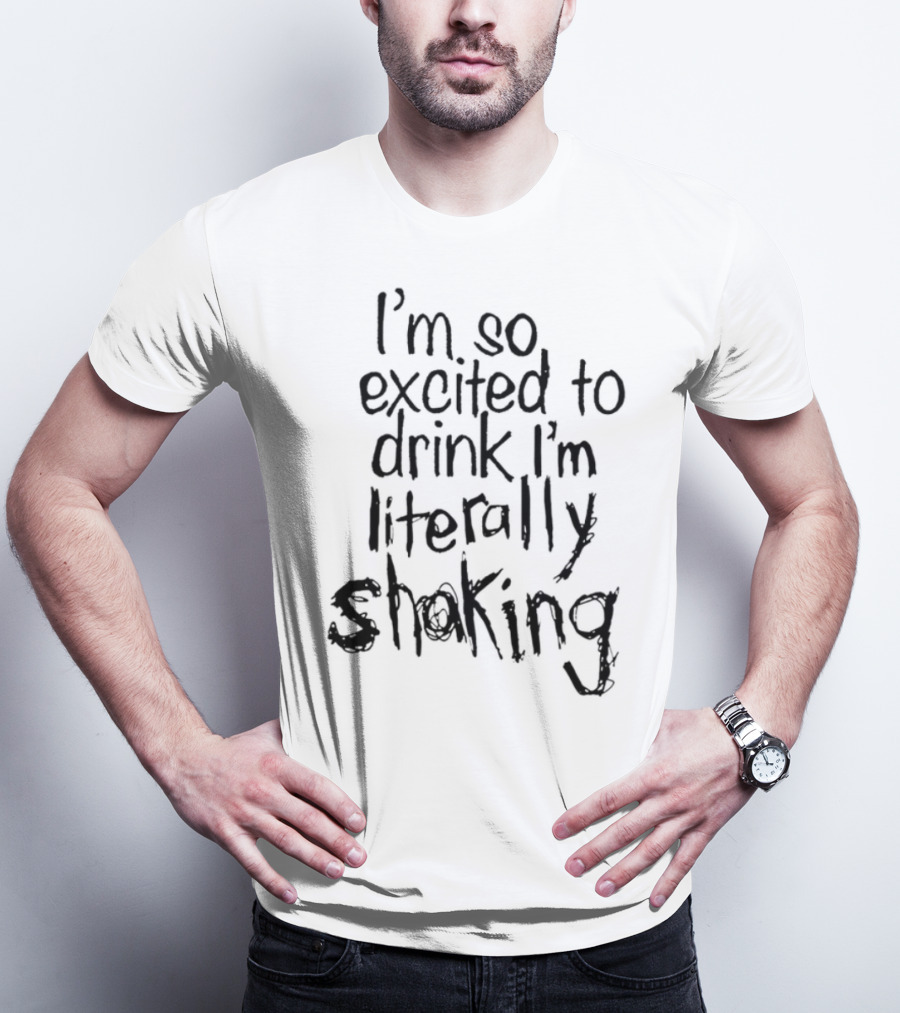 I'm So Excited To Drink I'm Literally Shaking T-Shirt