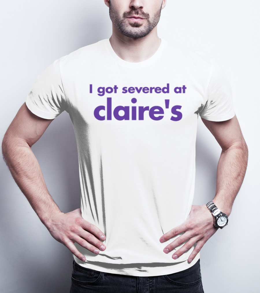 I Got Severed At Claire's T-Shirt
