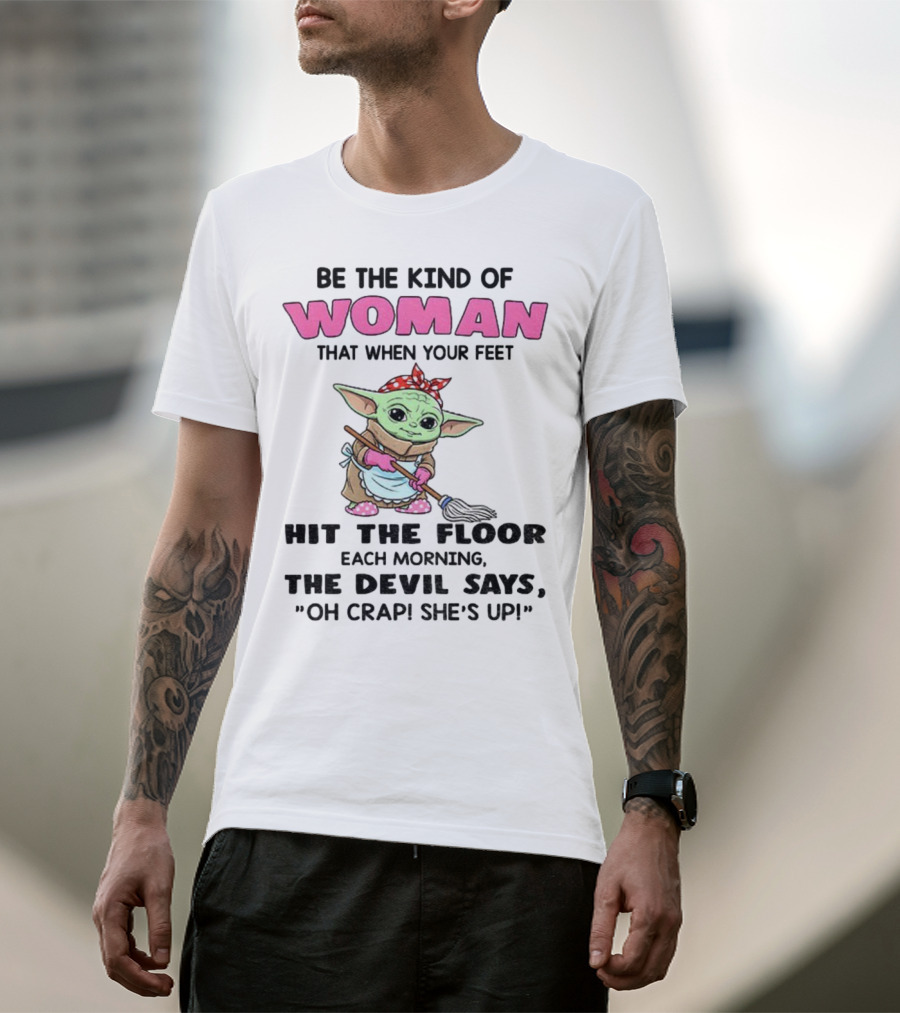 Be The Kind Of Woman When Your Feet Hit The Floor Each Morning The Devil Says Oh Crap She's Up Baby Yoda T-Shirt