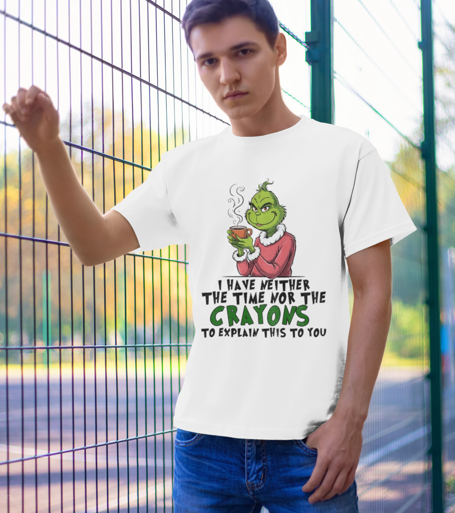 Funny Grinch I Have Neither The Time Nor The Crayons To Explain This To You Christmas T-Shirt
