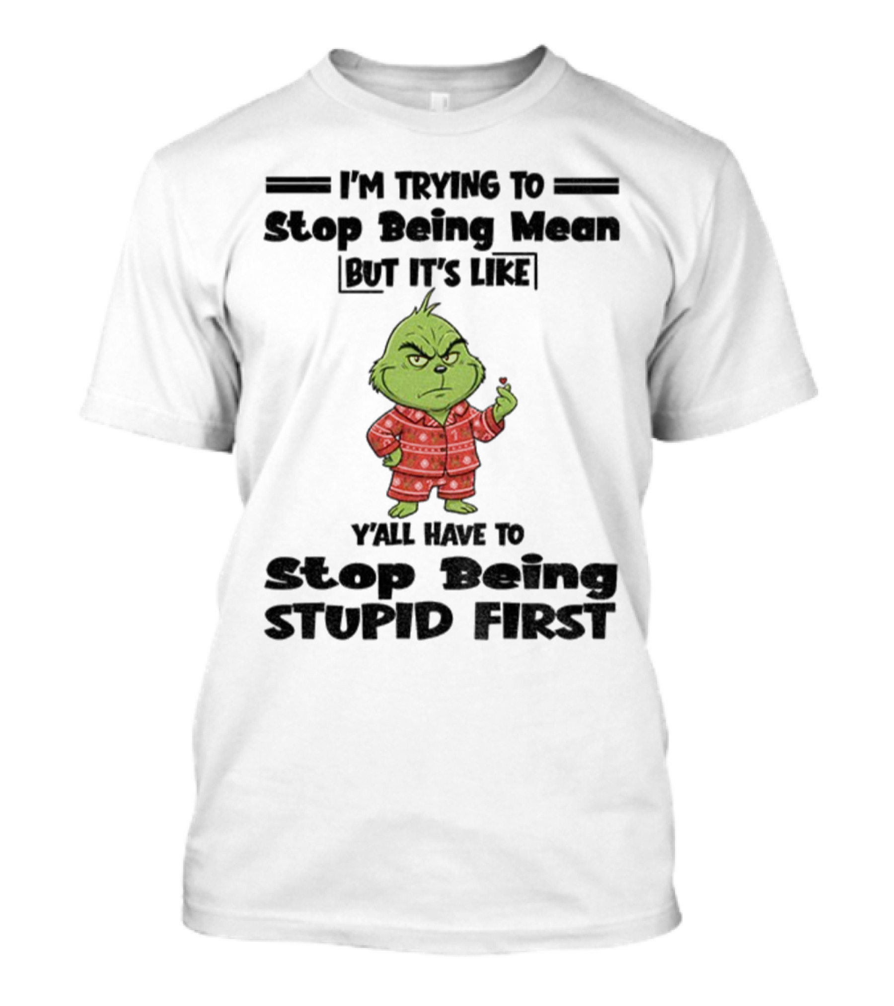 Grinch I'm Trying To Stop Being Mean But It's Like Y'all Have To Stop Being Stupid First Christmas T-Shirt