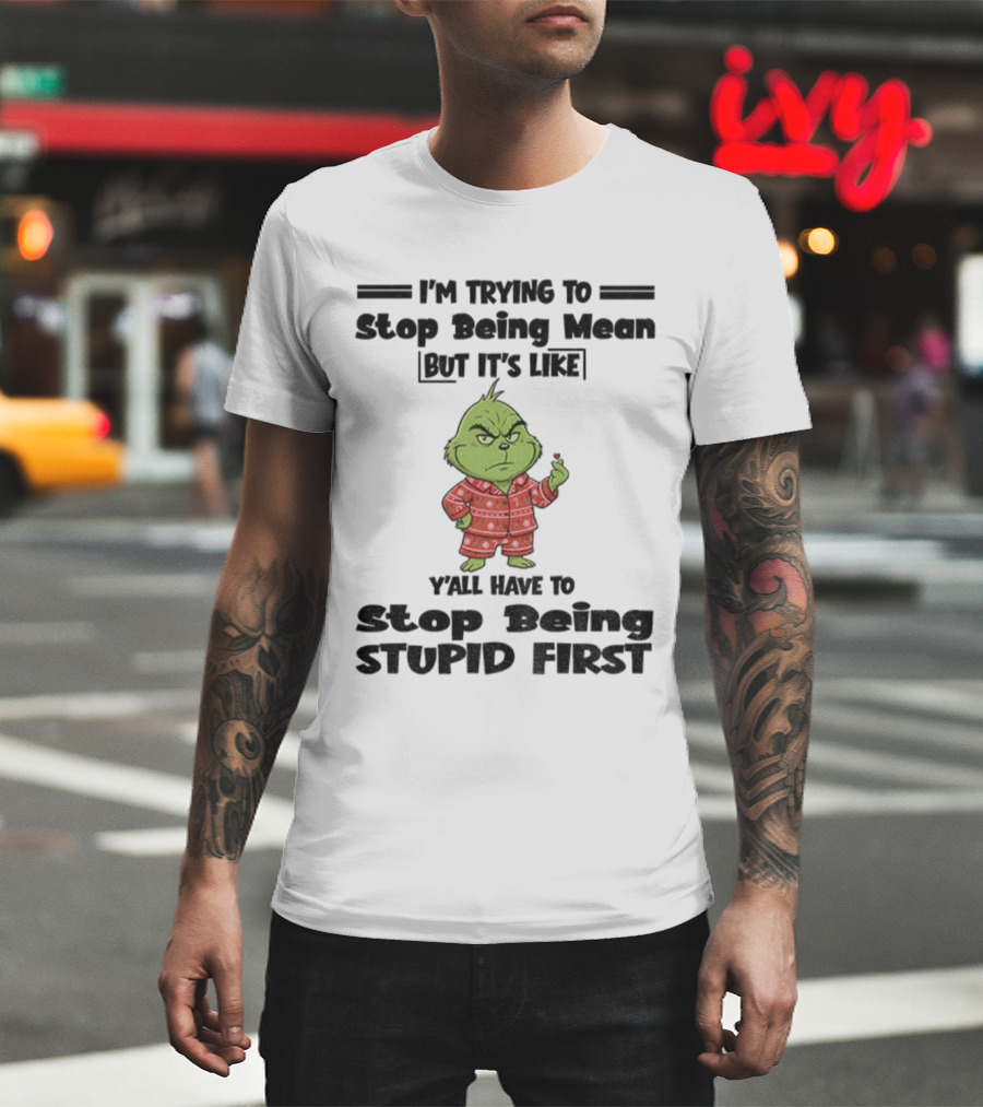 Grinch I'm Trying To Stop Being Mean But It's Like Y'all Have To Stop Being Stupid First Christmas T-Shirt