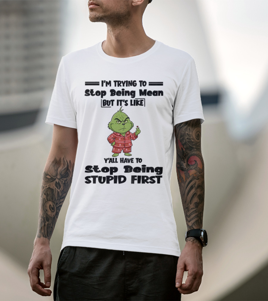 Grinch I'm Trying To Stop Being Mean But It's Like Y'all Have To Stop Being Stupid First Christmas T-Shirt