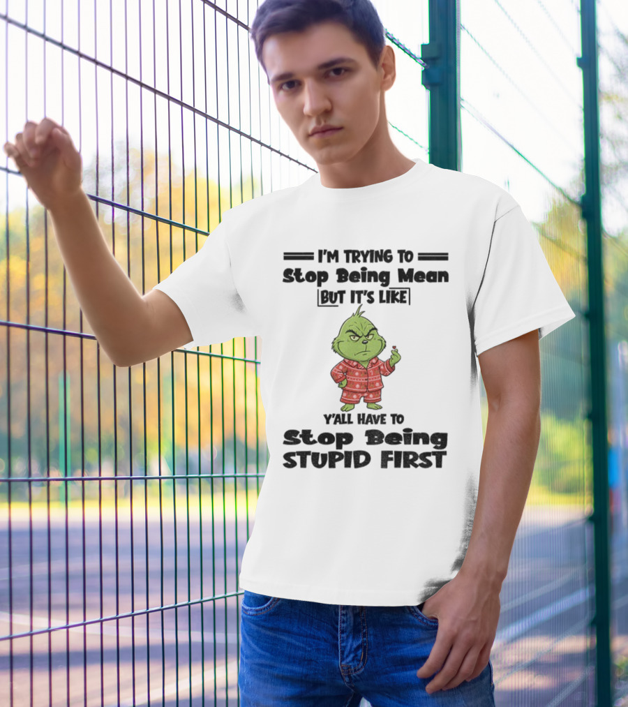 Grinch I'm Trying To Stop Being Mean But It's Like Y'all Have To Stop Being Stupid First Christmas T-Shirt