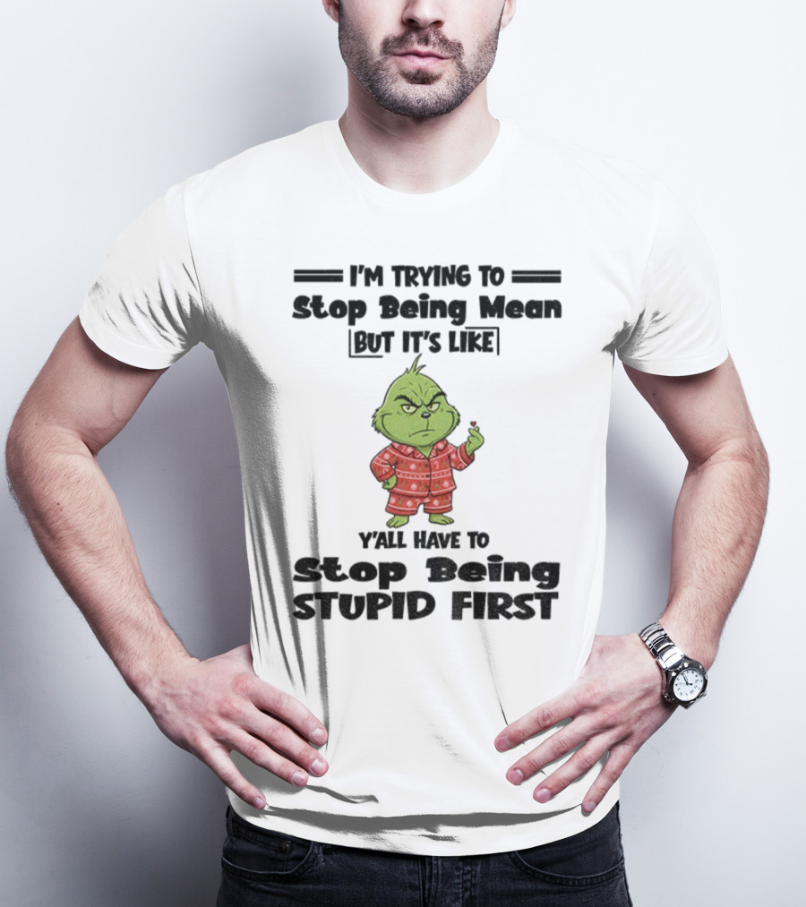 Grinch I'm Trying To Stop Being Mean But It's Like Y'all Have To Stop Being Stupid First Christmas T-Shirt
